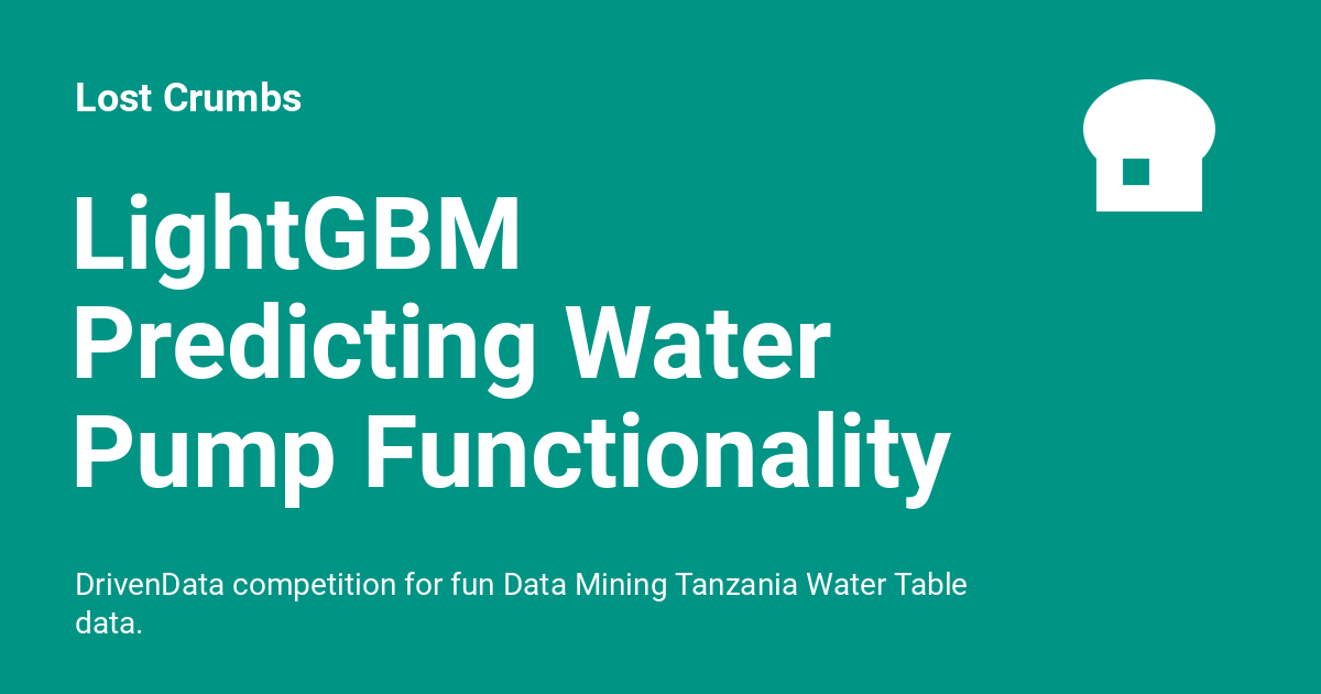 LightGBM Predicting Water Pump Functionality - Lost Crumbs